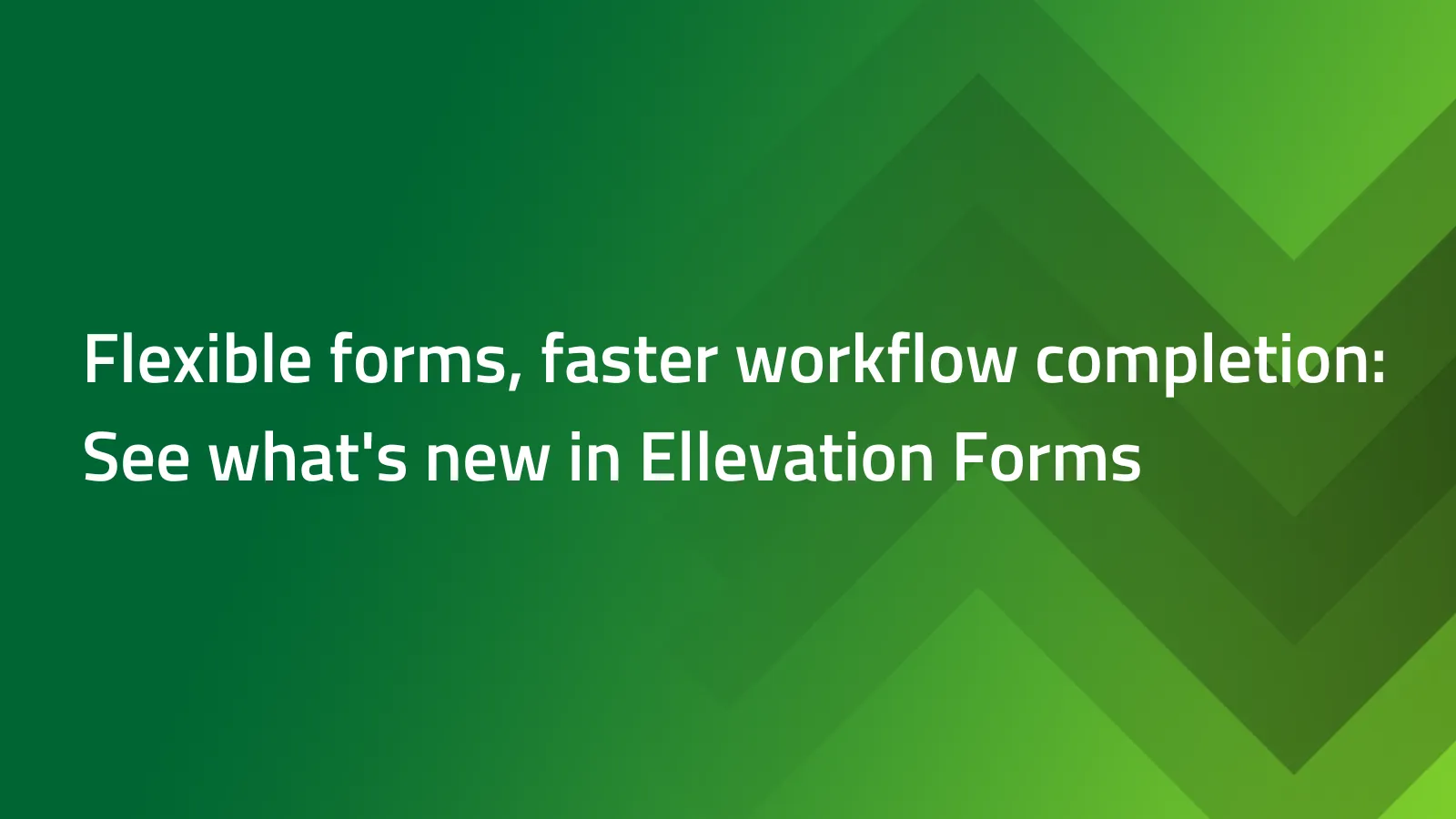 More flexible forms, faster workflow completion: See what’s new in ...